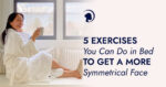 Top 5 Exercises For More Symmetrical Face